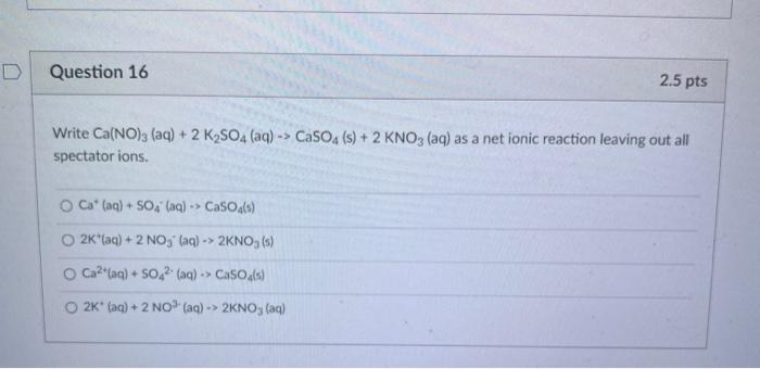 Solved Question 16 2.5 pts Write Ca(NO), (aq) + 2 K2SO4 (aq) | Chegg.com