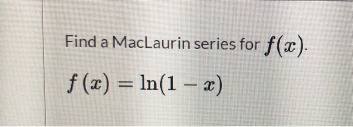 Solved Find a MacLaurin series for f(x). f(x) = ln(1 - ) | Chegg.com