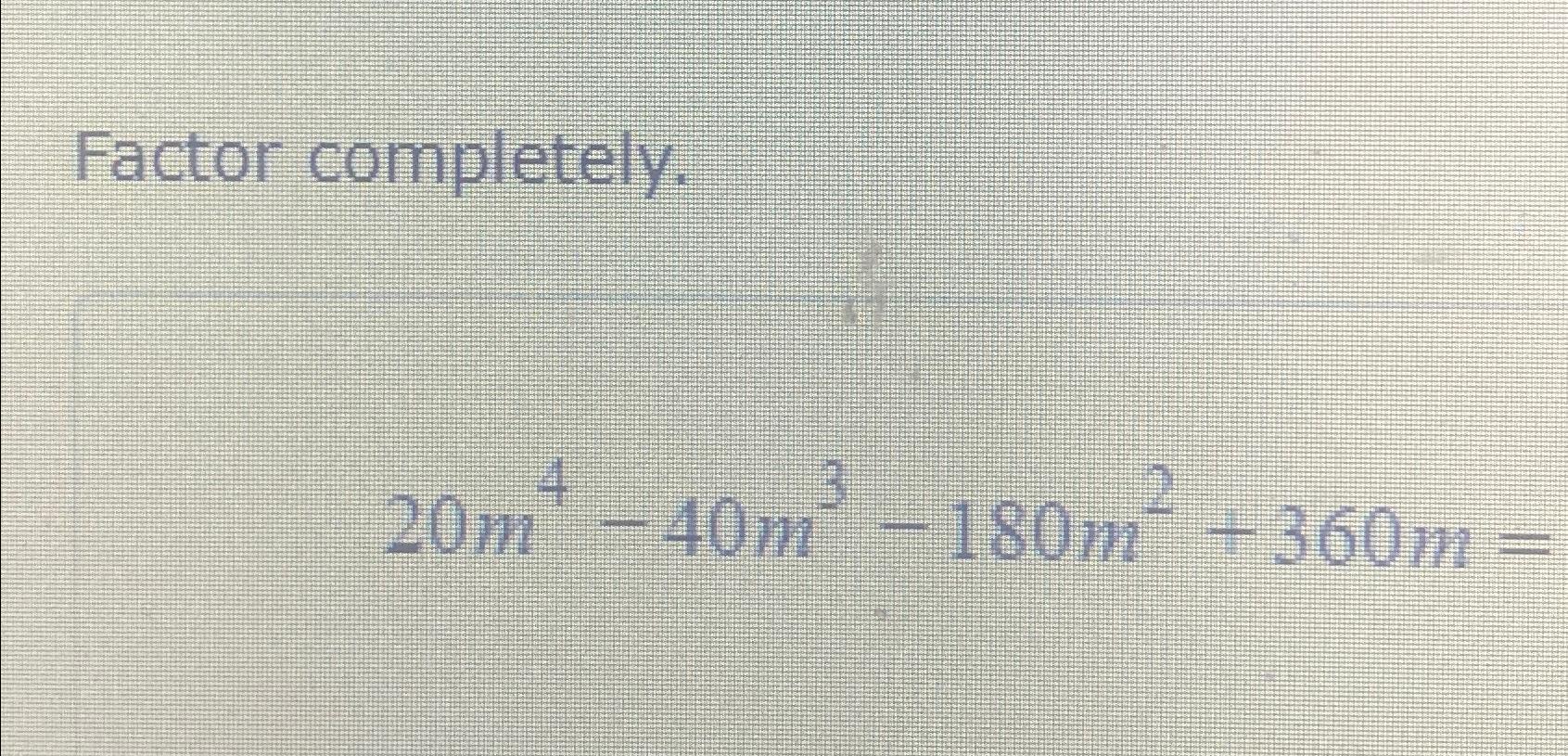 Solved Factor completely.20m4-40m3-180m2+360m= | Chegg.com