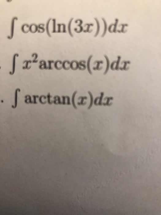 Solved S cos(ln(3x))dx - S r arccos(x)dx · S arctan(x)dx | Chegg.com