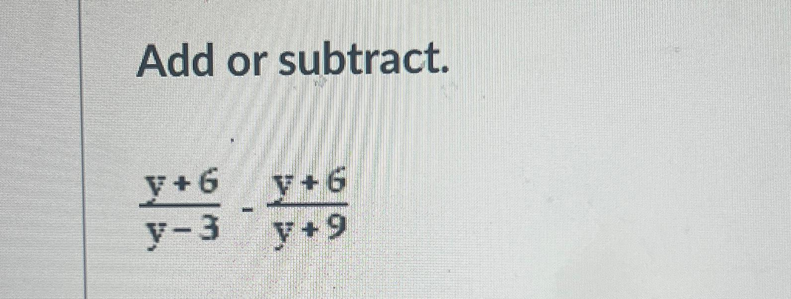 Solved Add or subtract.y+6y-3-y+6y+9 | Chegg.com