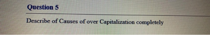 Solved Question 5 Describe of Causes of over Capitalization | Chegg.com