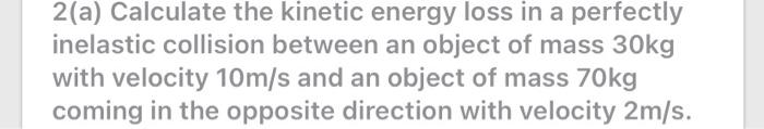 Solved 2(a) Calculate the kinetic energy loss in a perfectly | Chegg.com