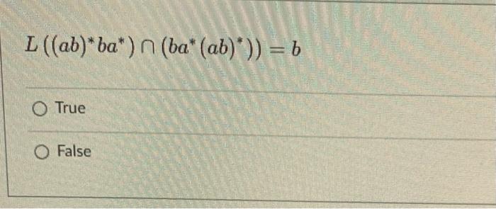 Solved L((ab)∗ba∗)∩(ba∗(ab)∗))=b True False | Chegg.com