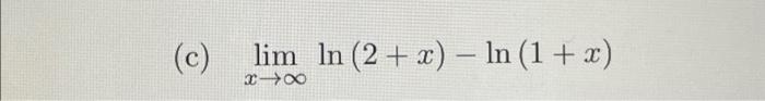 Solved (c) lim ln (2 + x) - ln (1 + x) X→∞ | Chegg.com