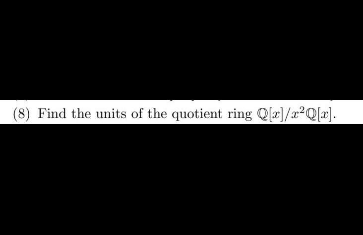 Solved (8) Find the units of the quotient ring Q[x]/x2Q[x]. | Chegg.com