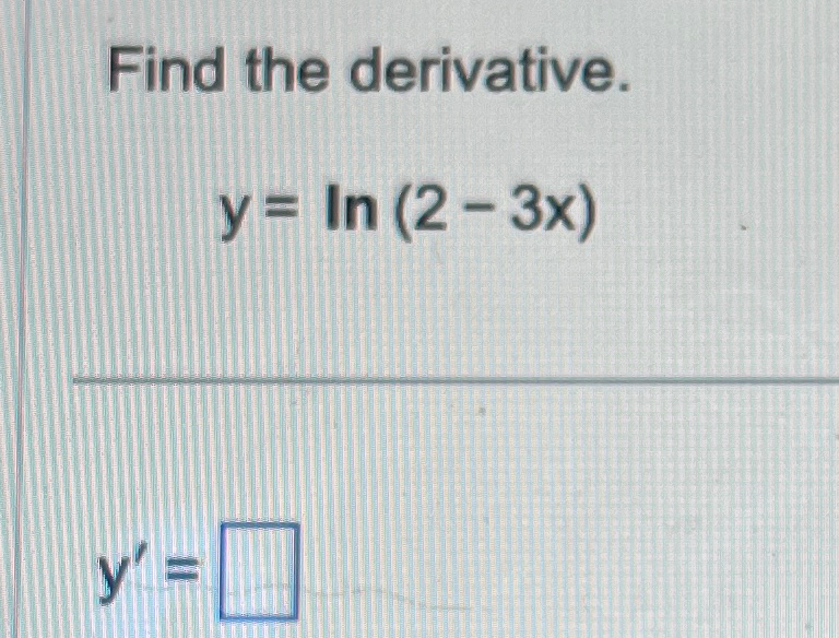 Solved Find the derivative.y=ln(2-3x)y'= | Chegg.com