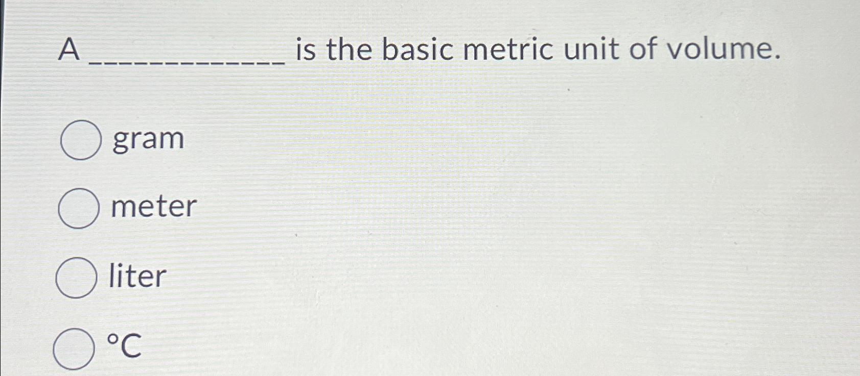 Solved A is the basic metric unit of volume.grammeterliter°C | Chegg.com