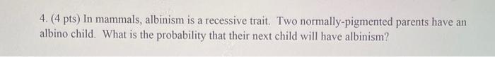 Solved 4. (4 pts) In mammals, albinism is a recessive trait. | Chegg.com