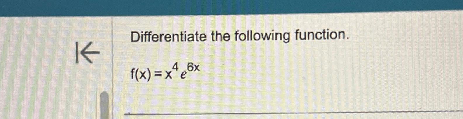 Solved Differentiate the following function.f(x)=x4e6x | Chegg.com
