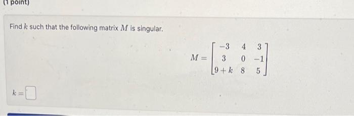 Solved Find k such that the following matrix M is singular. | Chegg.com