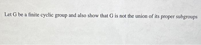 Solved Let G be a finite cyclic group and also show that G | Chegg.com