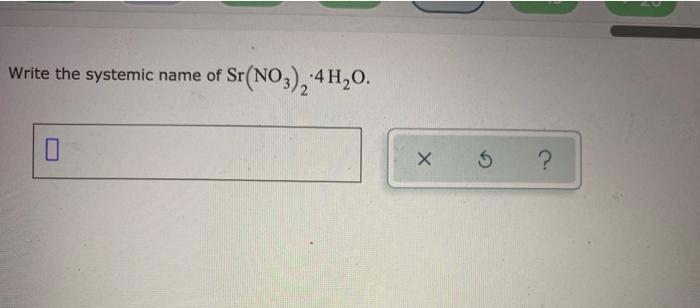 Solved Write the systemic name of Sr(NO3), 4H20. х 5 ? | Chegg.com