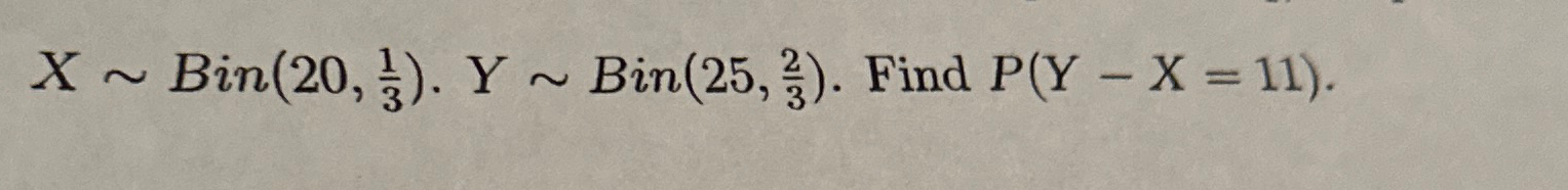 Solved x∼Bin(20,13).Y∼Bin(25,23). ﻿Find P(Y-x=11) | Chegg.com