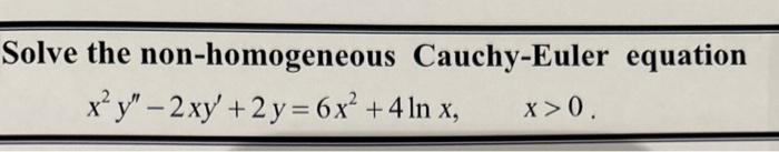 Solved Solve the non-homogeneous Cauchy-Euler equation | Chegg.com