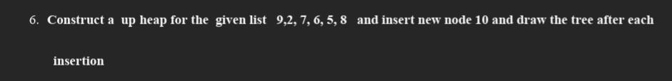 Solved Construct a up heap for the given list 9,2, 7, 6, 5, | Chegg.com