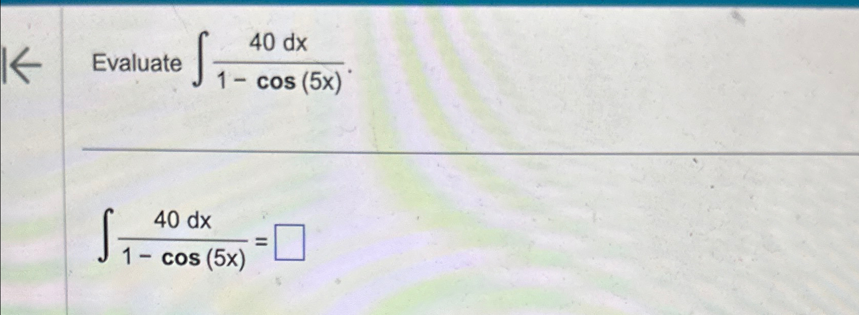 Solved Evaluate ∫﻿﻿40dx1-cos(5x)∫﻿﻿40dx1-cos(5x)= | Chegg.com