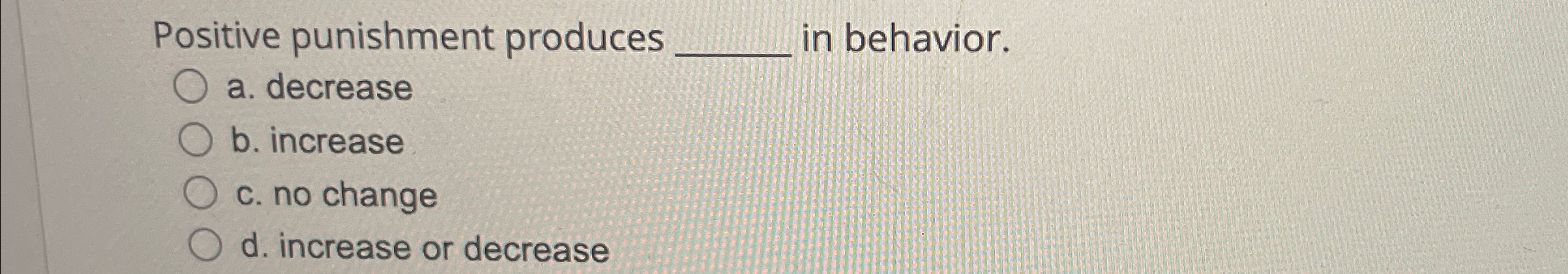 Solved Positive punishment produces ﻿in behavior. ﻿a. | Chegg.com