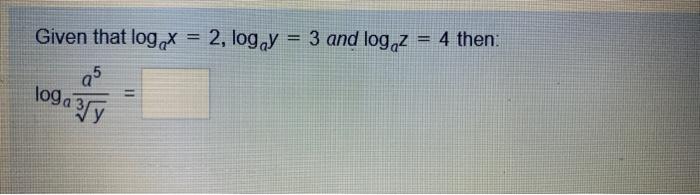 Solved Given that logex = 2, logay 3 and log, Z = 4 then: 05 | Chegg.com Solved Given that logex = 2, logay 3 and log, Z = 4 then: 05 | Chegg.com
