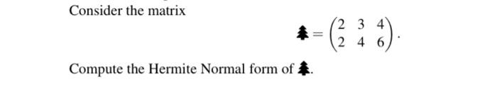 Solved Consider the matrix 2 3 4 2 4 6 Compute the Hermite | Chegg.com