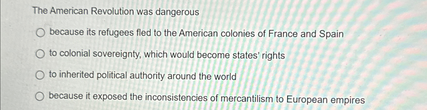 Solved The American Revolution was dangerousbecause its | Chegg.com