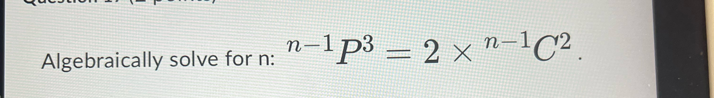 Solved Algebraically solve for n:?n-1P3=2×?n-1C2 | Chegg.com