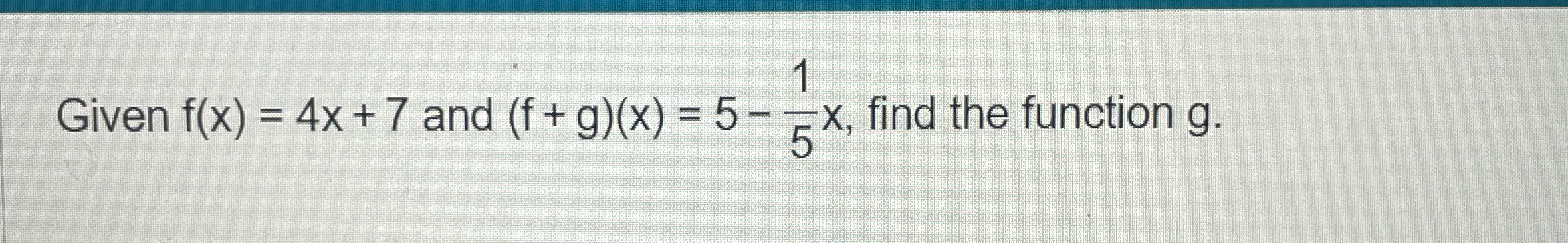 Solved Given f(x)=4x+7 ﻿and (f+g)(x)=5-15x, ﻿find the | Chegg.com
