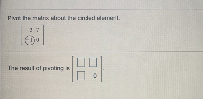 Solved Pivot the matrix about the circled element. 37 -10 | Chegg.com