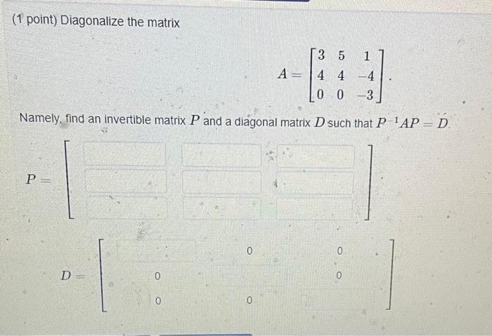 Solved (1 point) Diagonalize the matrix A 13 5 1 4 4-4 0 0-3 | Chegg.com