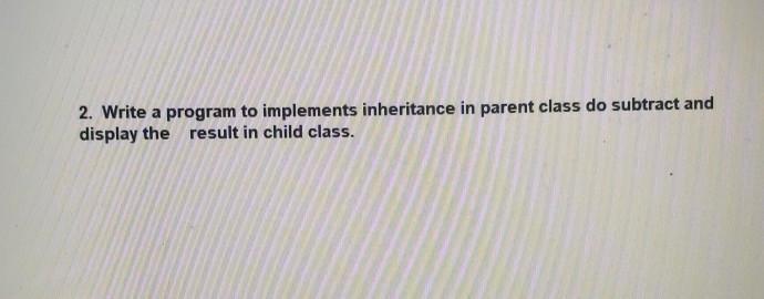 Solved 2. Write a program to implements inheritance in | Chegg.com