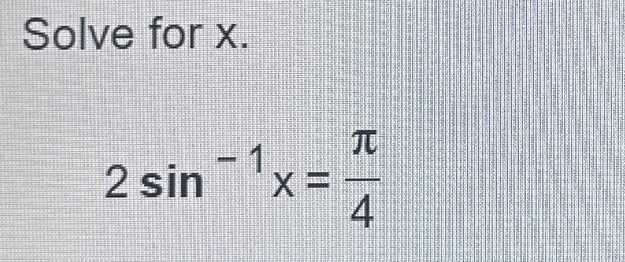 Solved Solve for x.2sin-1x=π4Solve for x.2sin-1x=π4 | Chegg.com