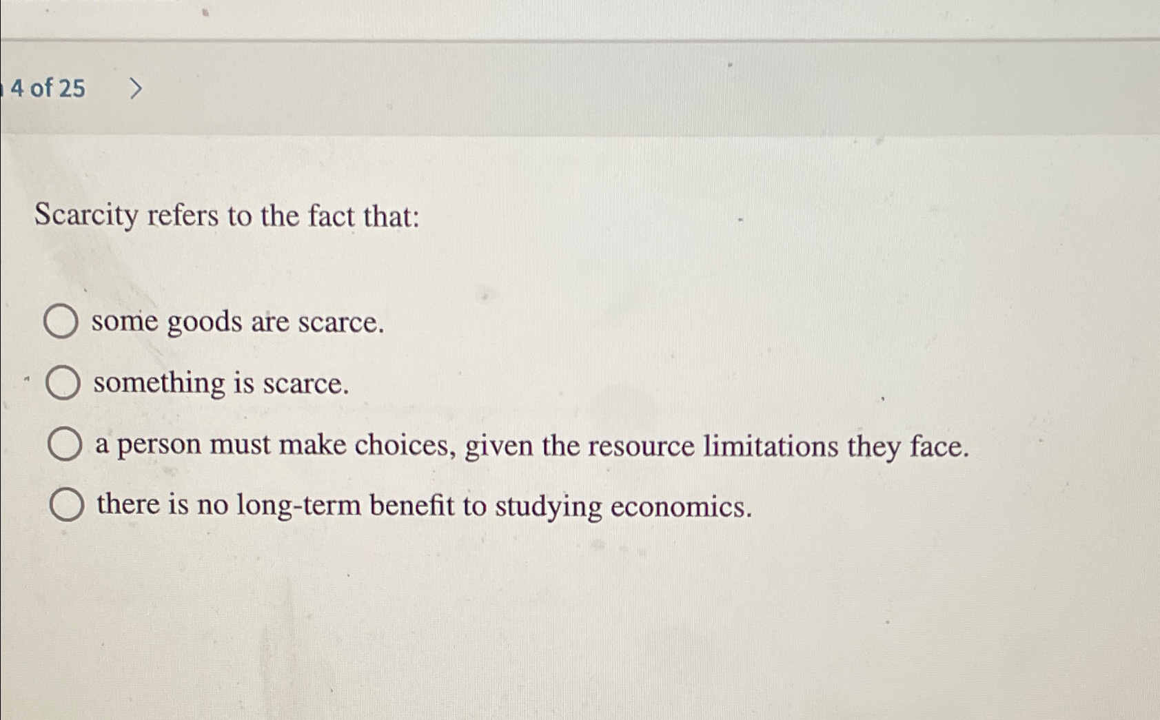 Solved 4 ﻿of 25Scarcity refers to the fact that:some goods | Chegg.com