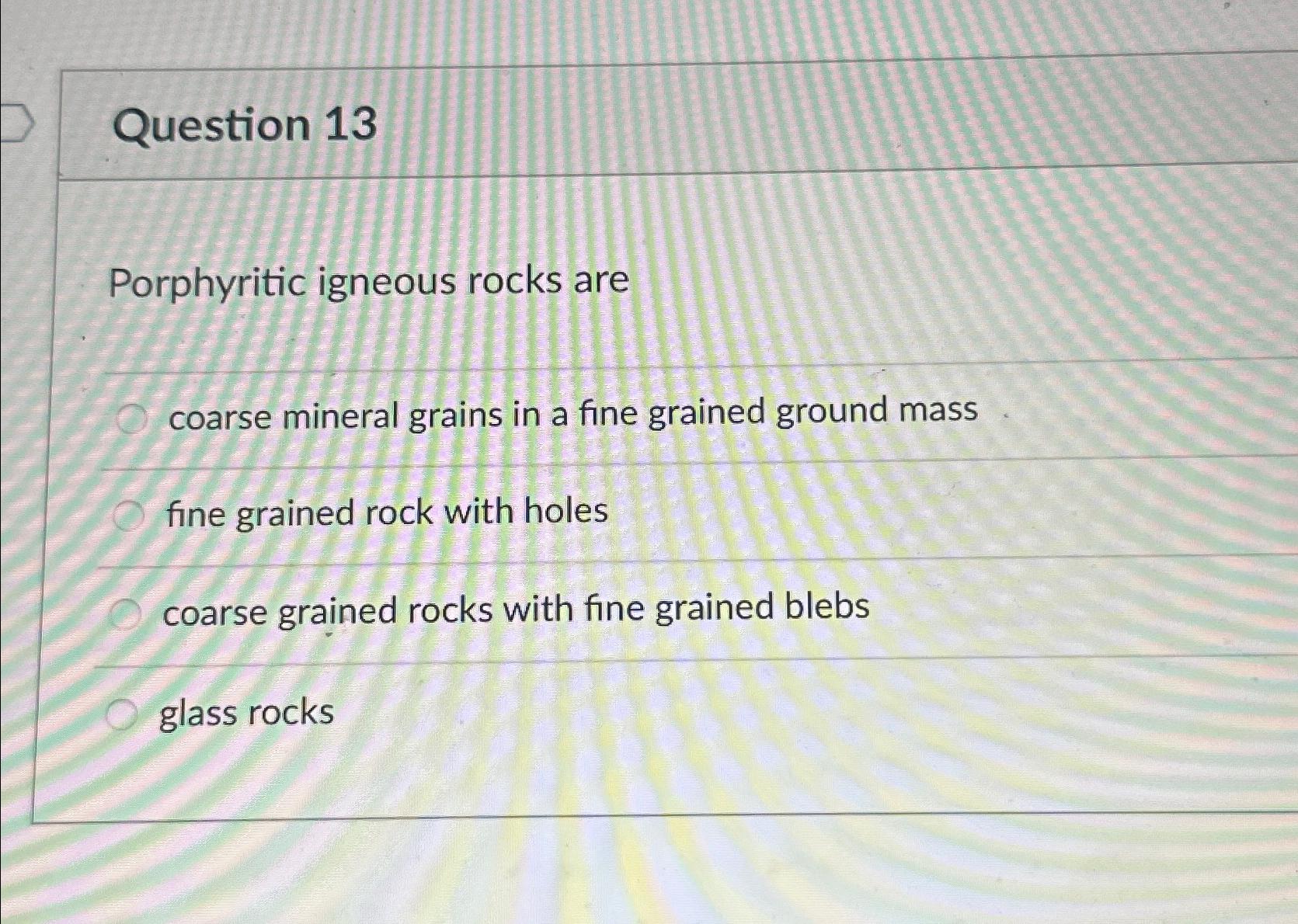 Solved Question 13Porphyritic igneous rocks arecoarse | Chegg.com