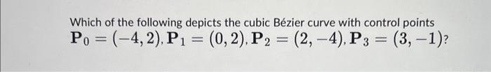 Solved Which of the following depicts the cubic Bézier curve | Chegg.com
