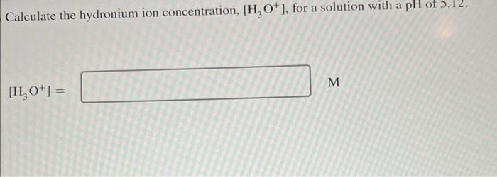 Solved Calculate the hydronium ion concentration, [H3O+], | Chegg.com
