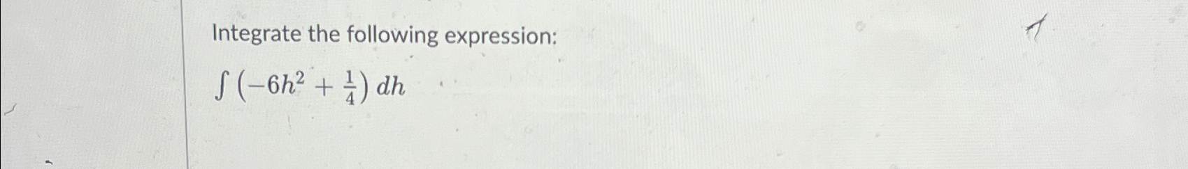 Solved Integrate the following expression:∫﻿﻿(-6h2+14)dh | Chegg.com