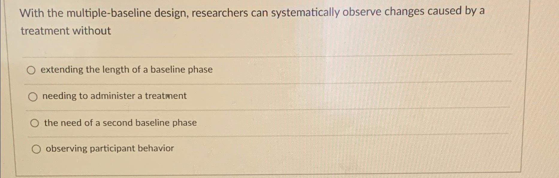 Solved With the multiple-baseline design, researchers can | Chegg.com