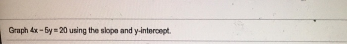 Solved Graph 4x - 5y = 20 using the slope and y-intercept. | Chegg.com