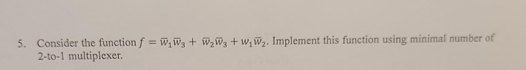 Solved 5. Consider the function f=wˉ1wˉ3+wˉ2wˉ3+w1wˉ2. | Chegg.com
