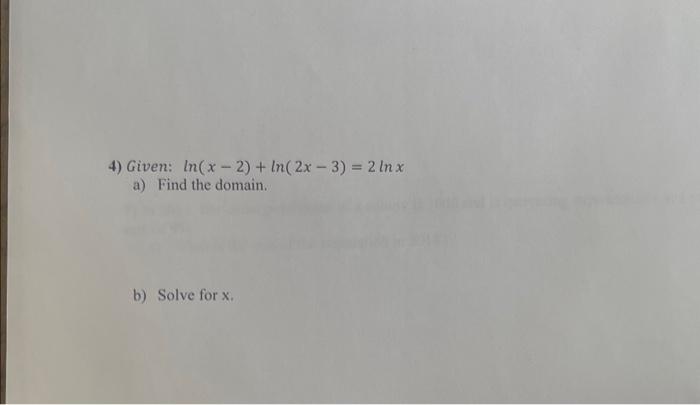 Solved 4) Given: ln(x−2)+ln(2x−3)=2lnx a) Find the domain. | Chegg.com