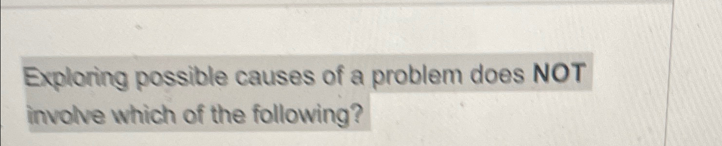 Solved Exploring possible causes of a problem does NOT | Chegg.com