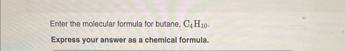 Solved Enter the molecular formula for butane, C4H10. | Chegg.com