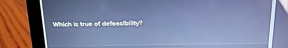 Solved Which is true of defeasibility? | Chegg.com
