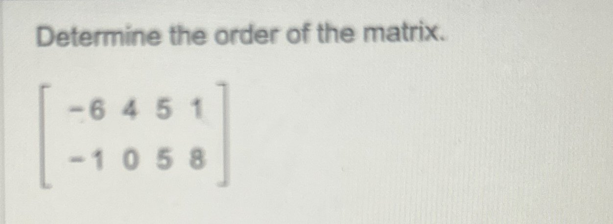 Solved Determine the order of the matrix.[-6451-1058] | Chegg.com