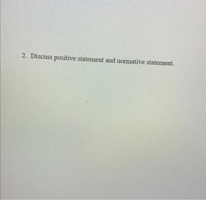 Solved 2. Discuss positive statement and normative | Chegg.com