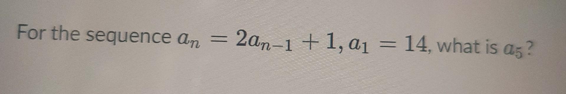 Solved For the sequence an 2an-1 + 1, ai = 14, what is as? | Chegg.com