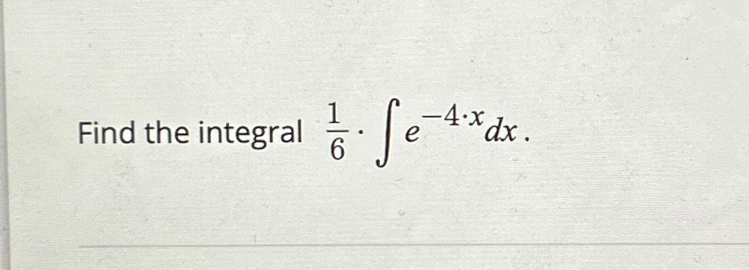 Solved Find the integral 16*∫﻿﻿e-4*xdx | Chegg.com