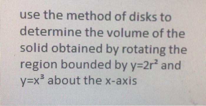 Solved use the method of disks to determine the volume of | Chegg.com