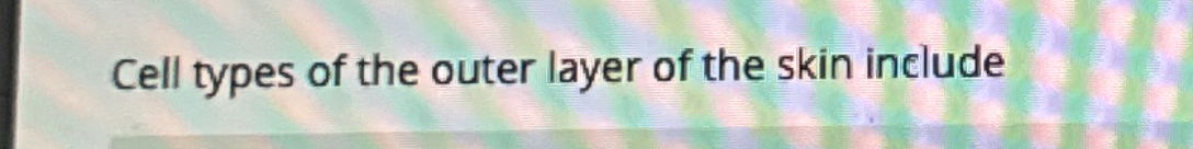 Solved Cell types of the outer layer of the skin include | Chegg.com