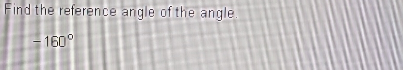 Solved Find the reference angle of the angle-160° | Chegg.com